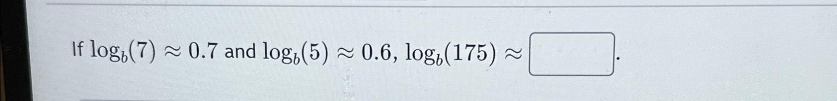Solved If logb(7)~~0.7 ﻿and logb(5)~~0.6,logb(175)~~ | Chegg.com