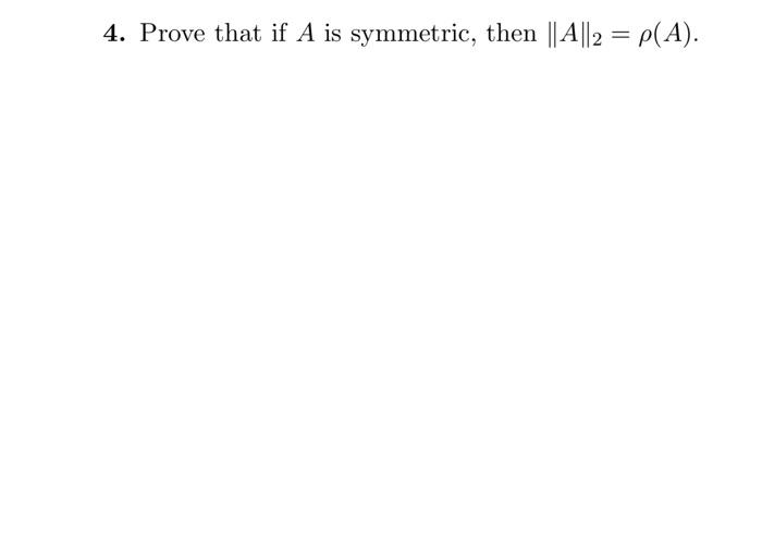 Solved 4. Prove that if A is symmetric, then ∥A∥2=ρ(A). | Chegg.com