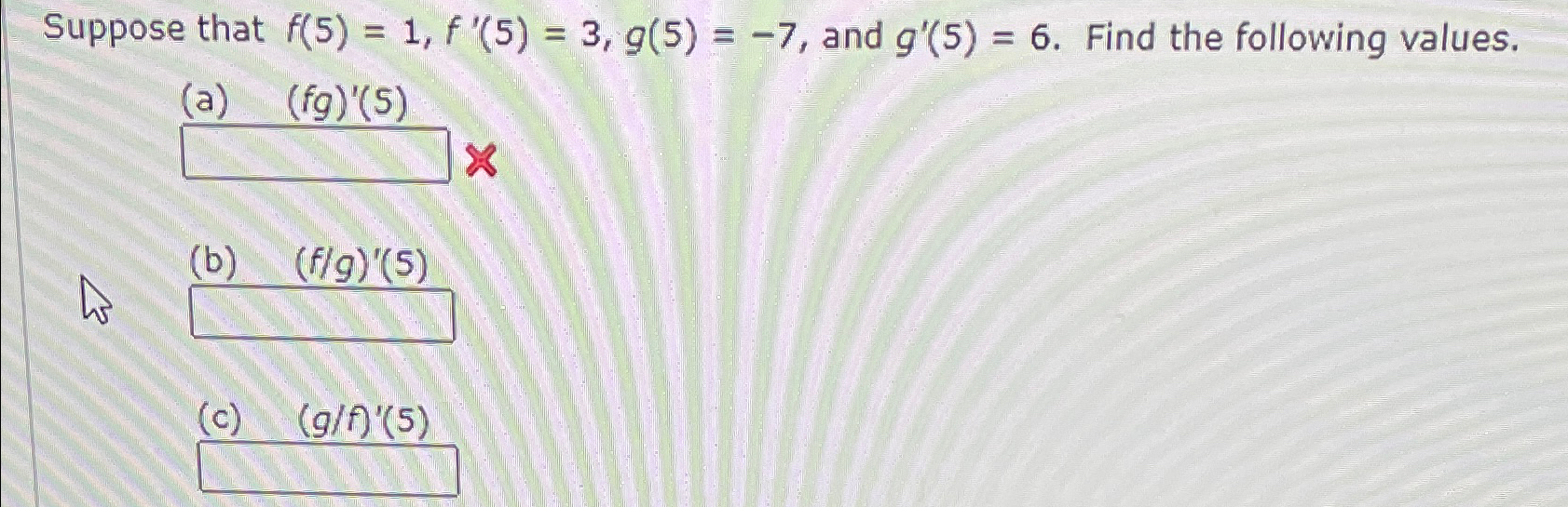 Solved Suppose that f(5)=1,f'(5)=3,g(5)=-7, ﻿and g'(5)=6. | Chegg.com