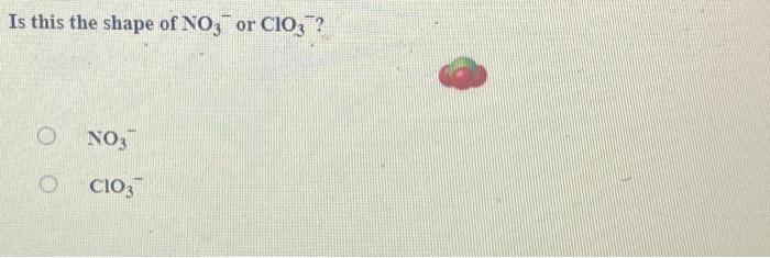 Solved Is this the shape of NO3 or ClO3? O NO3 CIO3 | Chegg.com