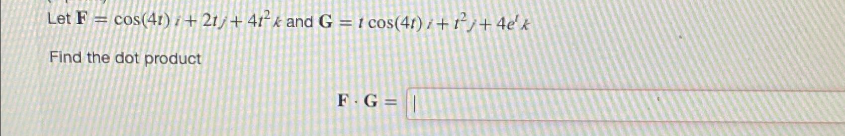 Solved Let F=cos(4t)i+2tj+4t2k ﻿and G=tcos(4t)i+t2j+4etkFind | Chegg.com