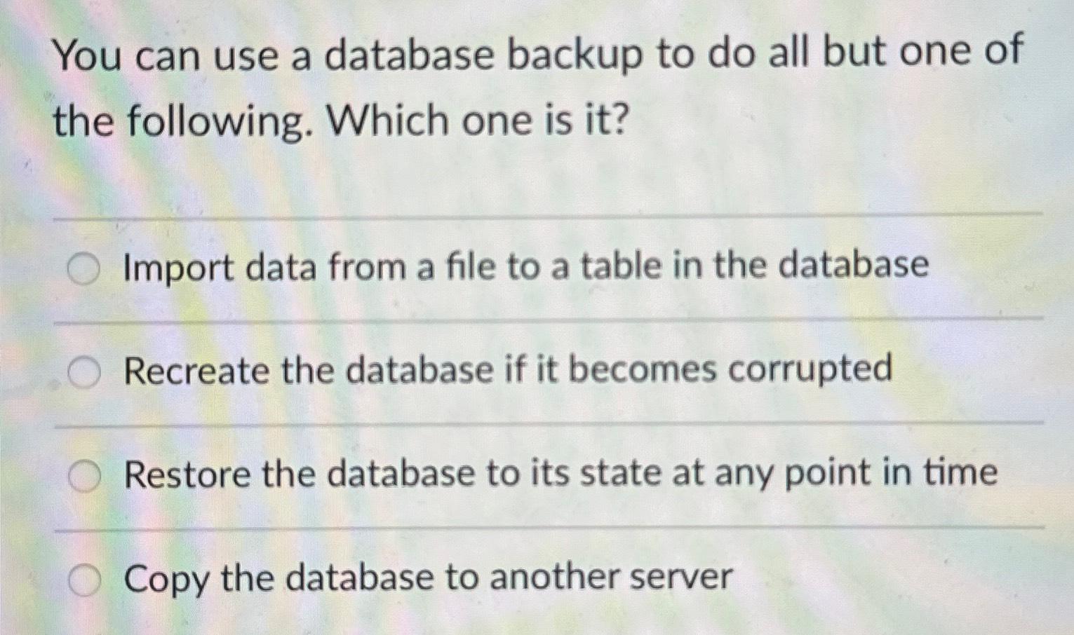 Solved You can use a database backup to do all but one of | Chegg.com