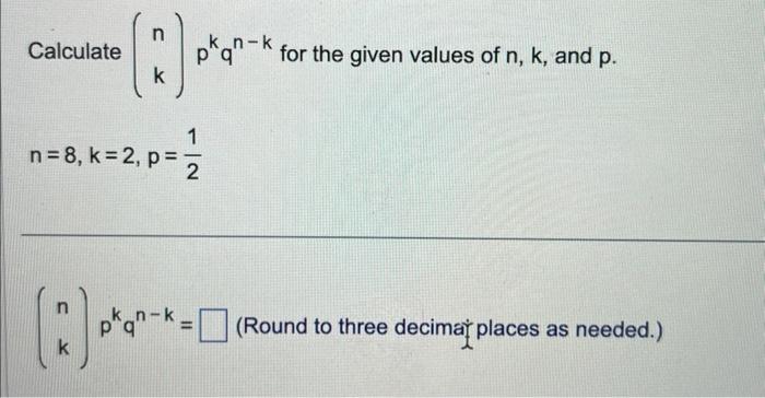 Solved Calculate (nk)pkqn−k for the given values of n,k, and | Chegg.com