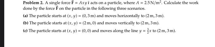 Solved Problem 2. A single force F=Axyi^ acts on a particle, | Chegg.com