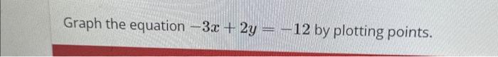 Solved Graph the equation \\( -3 x+2 y=-12 \\) by plotting | Chegg.com