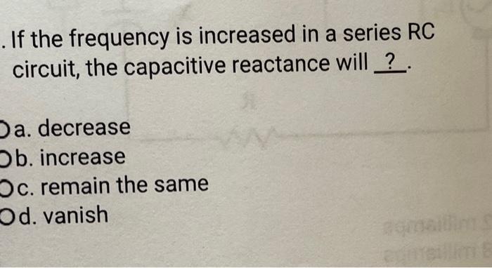 Solved If the frequency is increased in a series RC circuit, | Chegg.com