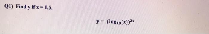 Solved Q1) Find y if x=1.5. y=(log10(x))2x | Chegg.com