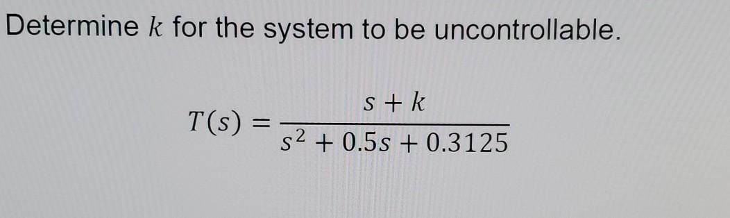 Solved Determine k for the system to be uncontrollable. T(S) | Chegg.com