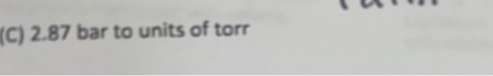 Solved (C) 2.87 bar to units of torr | Chegg.com