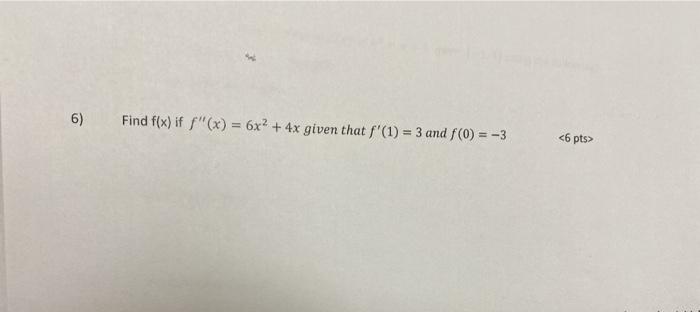 Solved 6) Find f(x) if f'(x) = 6x2 + 4x given that f'(1) = 3 | Chegg.com