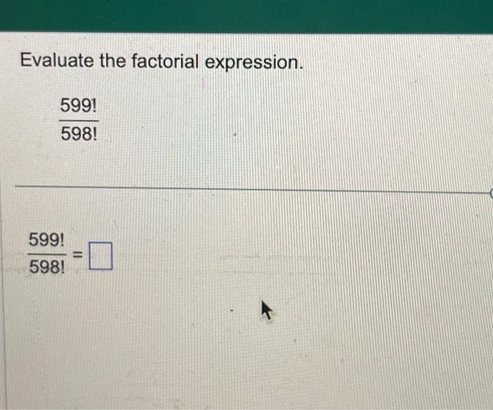 Solved Evaluate the factorial expression. 598!599! 598!599!= | Chegg.com