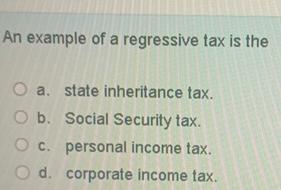 Solved An example of a regressive tax is thea. ﻿state | Chegg.com