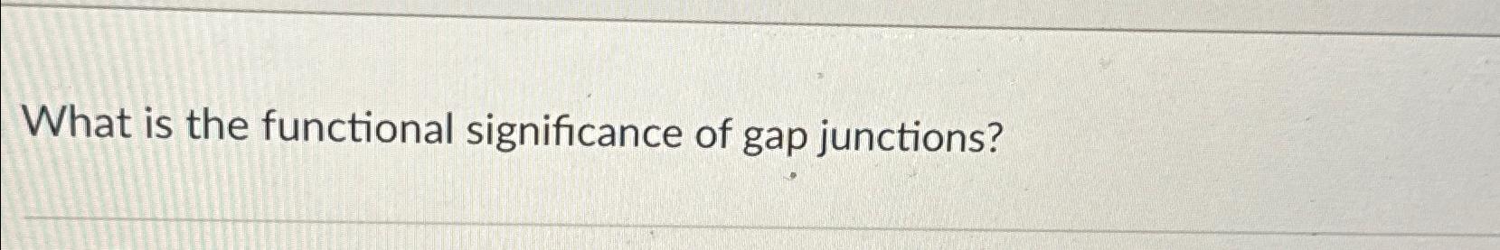 Solved What is the functional significance of gap junctions? | Chegg.com