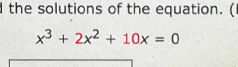Solved Find the solutions of the equation.x3+2x2+10x=0 | Chegg.com