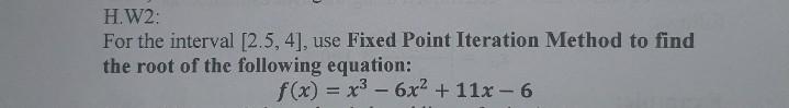 Solved H.W2: For the interval [2.5, 4], use Fixed Point | Chegg.com