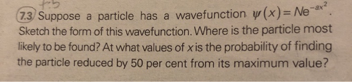 Solved 7.3 Suppose a particle has a wavefunction y (x) = Ne | Chegg.com