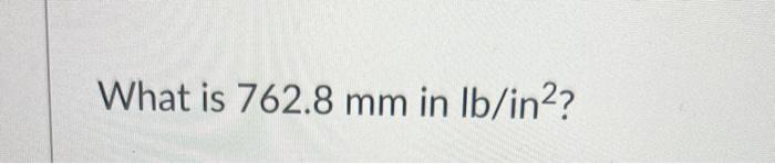 Solved What is 762.8 mm in Ib/in2? | Chegg.com