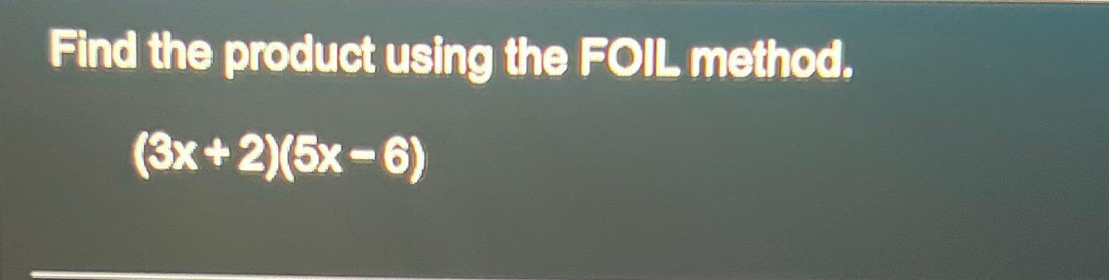 Solved Find the product using the FOIL method.(3x+2)(5x-6) | Chegg.com