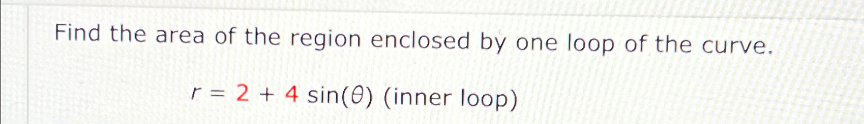 Solved Find the area of the region enclosed by one loop of | Chegg.com