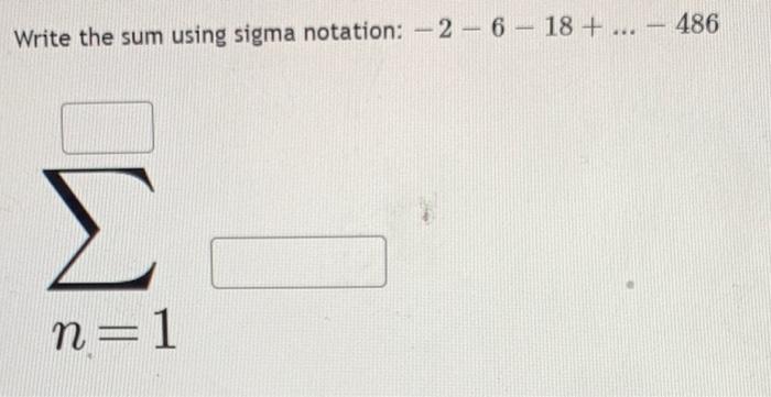 Solved Write the sum using sigma notation: -2 - 6 - 18 + ... | Chegg.com