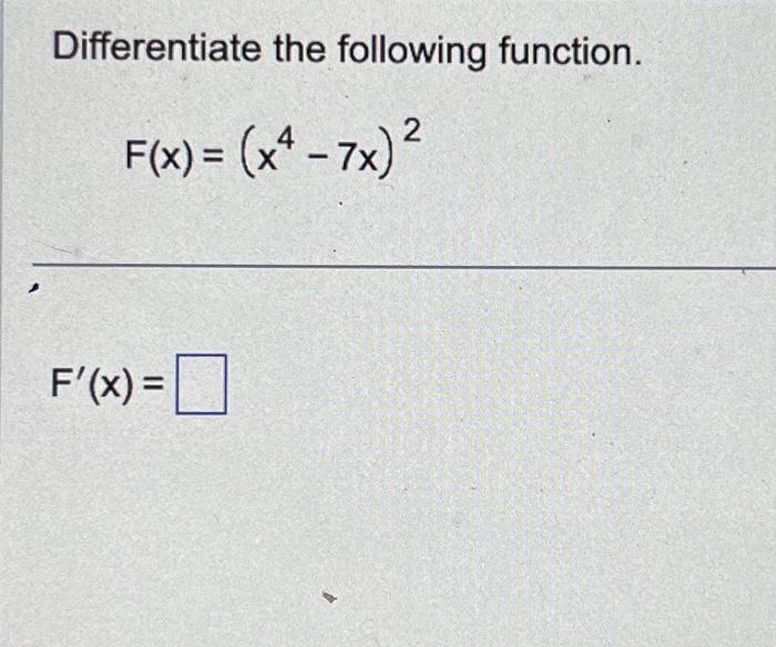 Solved Differentiate the following function. F(x)=(x4−7x)2 | Chegg.com