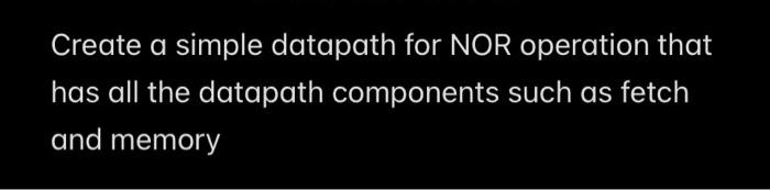 Create a simple datapath for NOR operation that has | Chegg.com