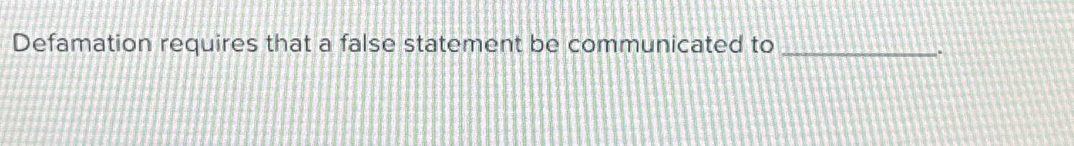 Solved Defamation requires that a false statement be | Chegg.com