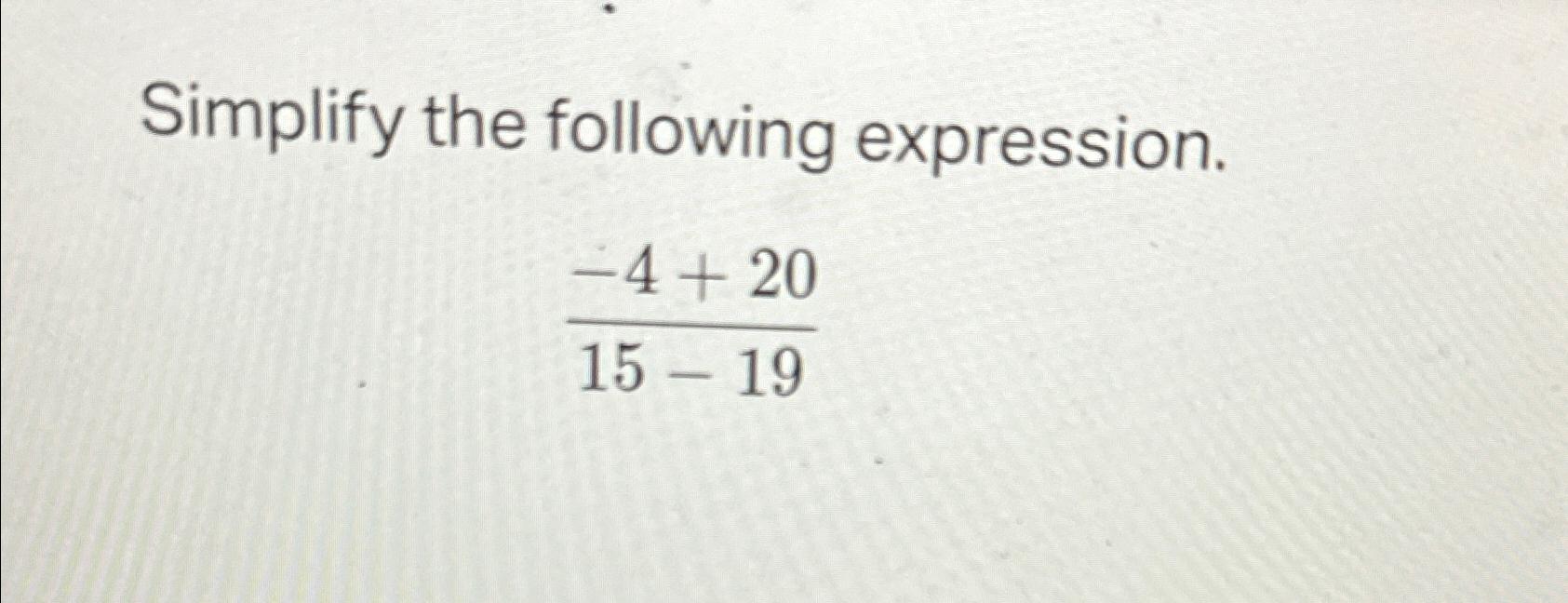Solved Simplify the following expression.-4+2015-19 | Chegg.com