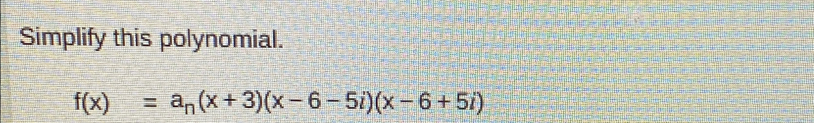 Simplify this polynomial.f(x)=an(x+3)(x-6-5i)(x-6+5i) | Chegg.com