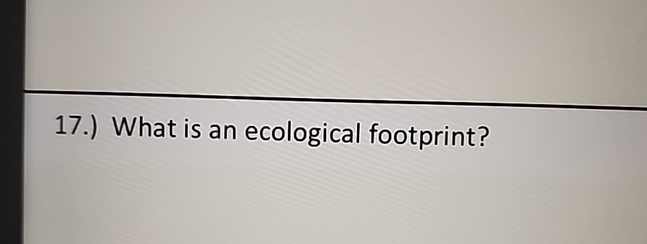 Solved 17.) ﻿What is an ecological footprint? | Chegg.com