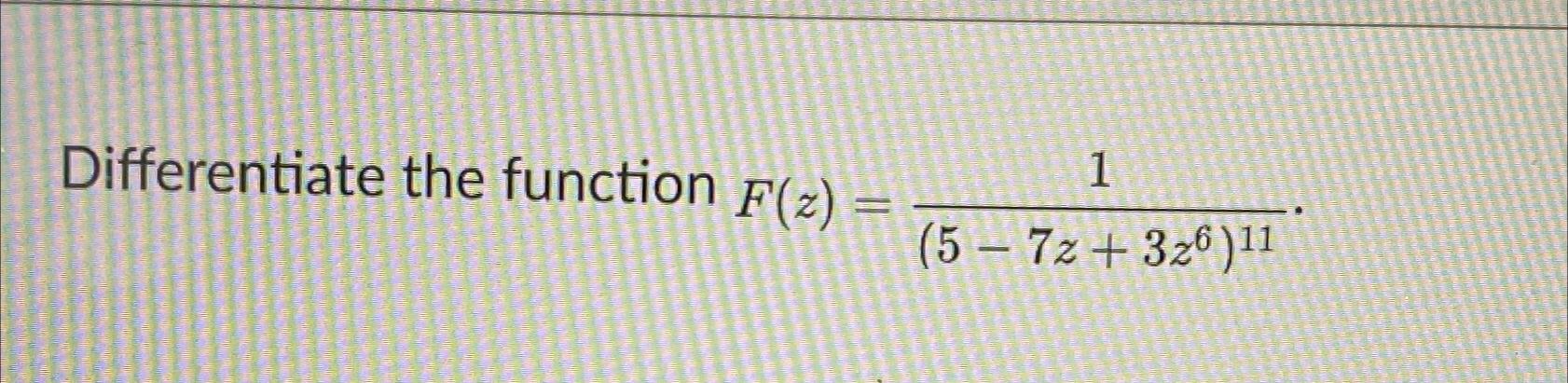 Solved Differentiate the function F(z)=1(5-7z+3z6)11 | Chegg.com
