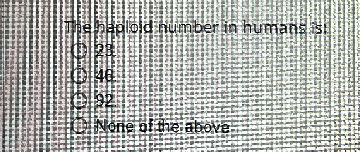 Solved The haploid number in humans is:23.46.92.None of the | Chegg.com