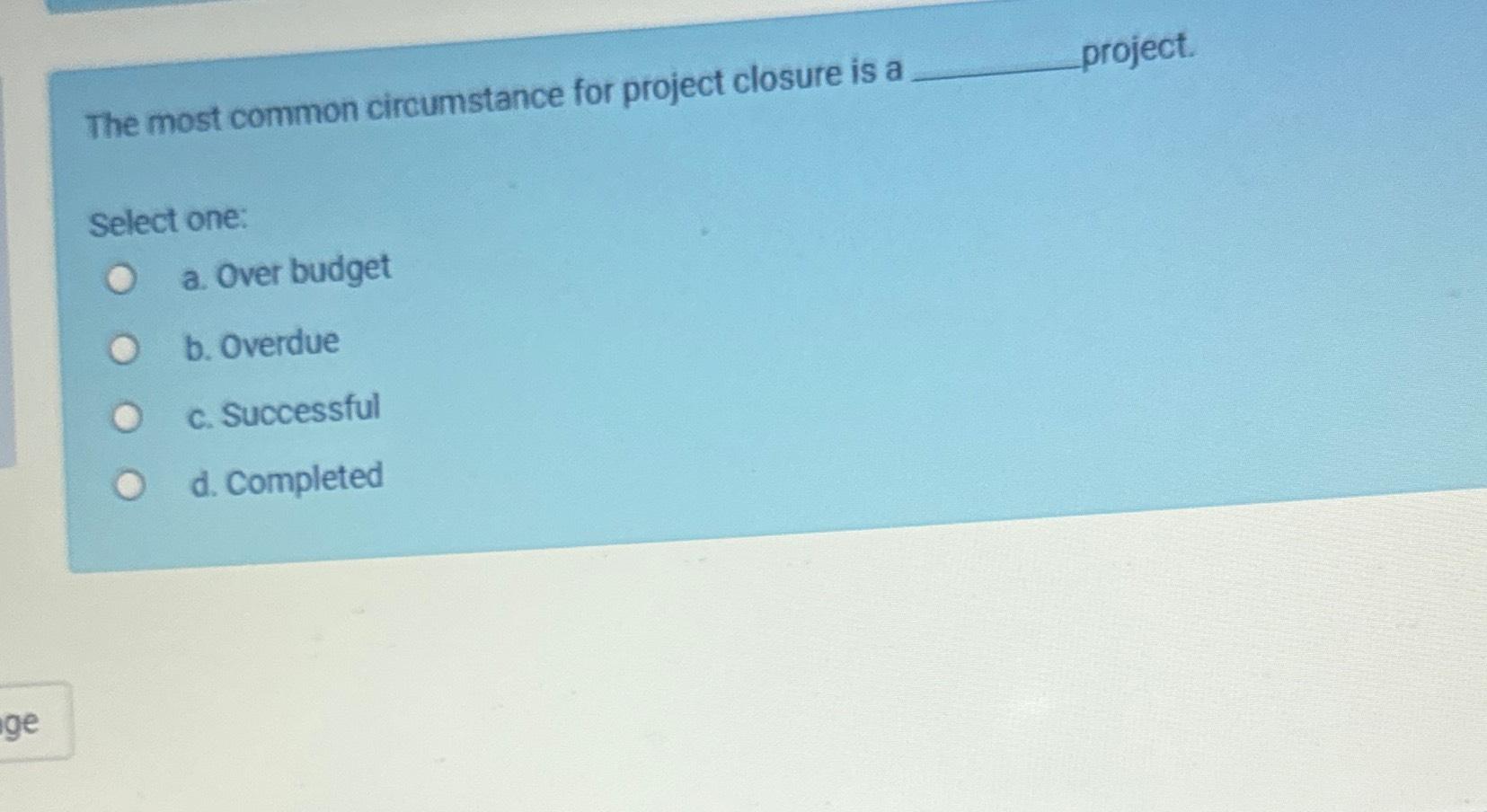 Solved The most common circumstance for project closure is a | Chegg.com