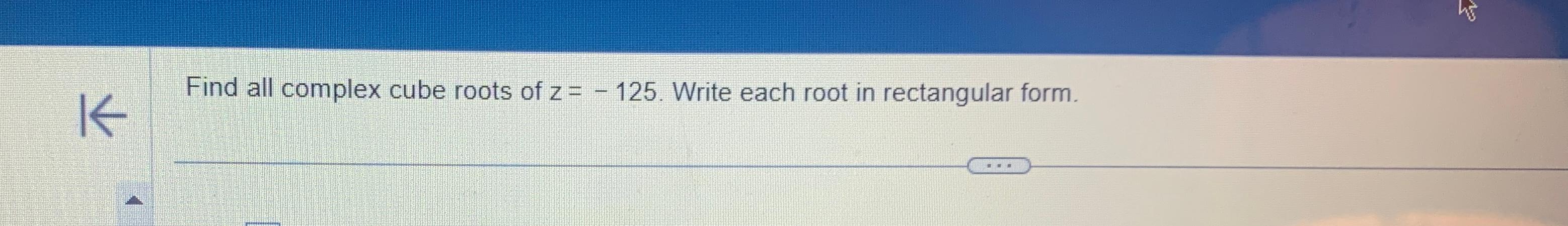 Solved Find all complex cube roots of z=-125. ﻿Write each | Chegg.com