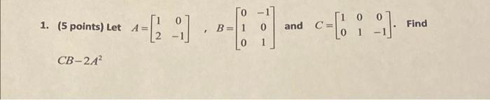 Solved 1. (5 points) Let A 10 -=[4).--2c[ ] B=1 0 and C= - | Chegg.com