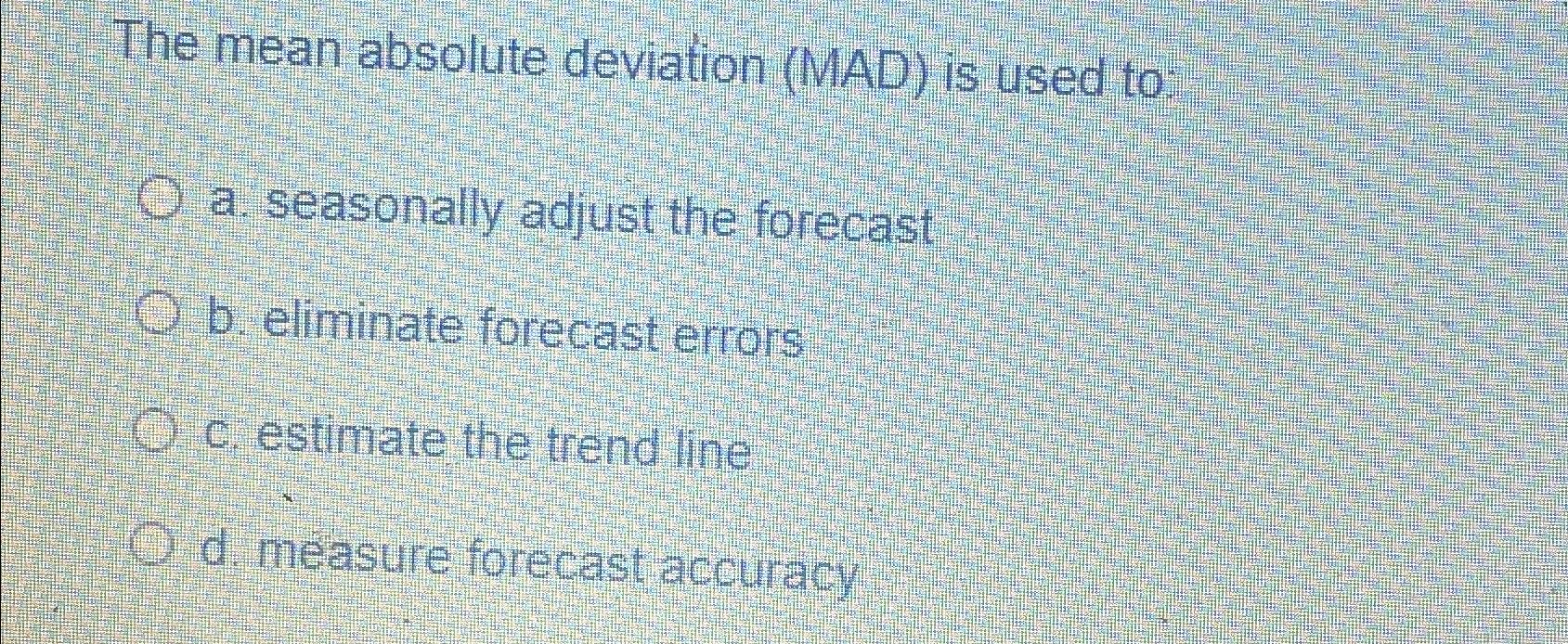 Solved The mean absolute deviation (MAD) ﻿is used to:a. | Chegg.com