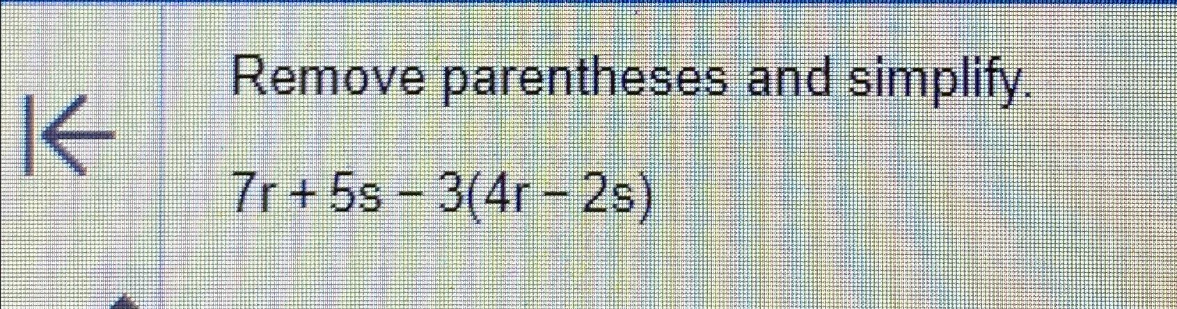 Solved Remove parentheses and simplify.7r+5s-3(4r-2s) | Chegg.com Solved Remove parentheses and simplify.7r+5s-3(4r-2s) | Chegg.com