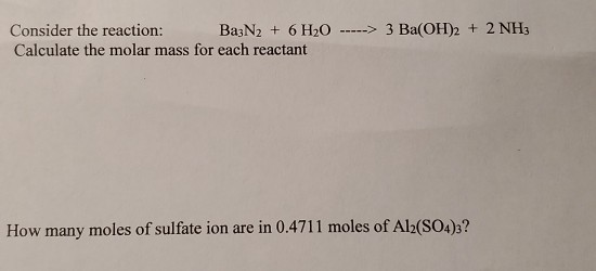 Solved Consider the reaction: Ba3N2 + 6H20 ----> 3 Ba(OH)2 + | Chegg.com