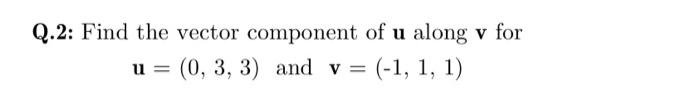 Solved Q.2: Find the vector component of u along v for | Chegg.com