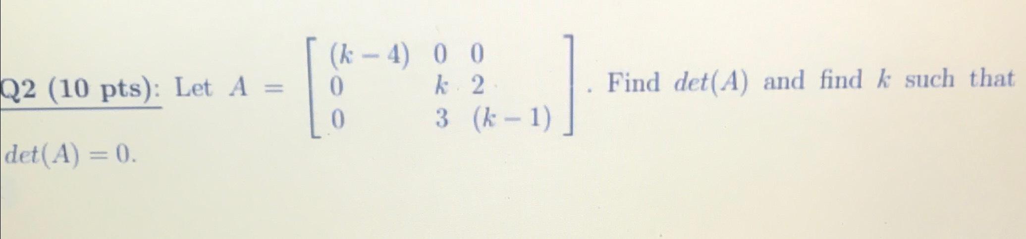 Solved Steps forQ2 (10 ﻿pts): Let A=[k-4000k203k-1]. ﻿Find | Chegg.com