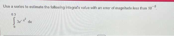 Solved Use a series to estimate the following integral's | Chegg.com