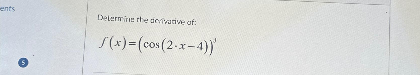 Solved Determine the derivative of:f(x)=(cos(2*x-4))3 | Chegg.com