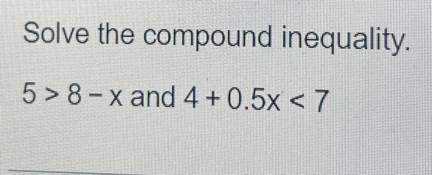 Solved Solve the compound inequality.5>8-x ﻿and 4+0.5x
