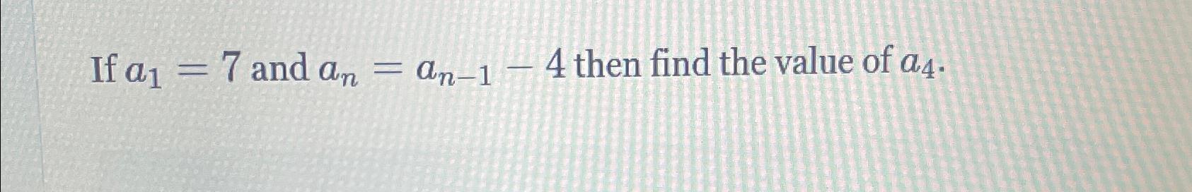 Solved If a1=7 ﻿and an=an-1-4 ﻿then find the value of a4. | Chegg.com