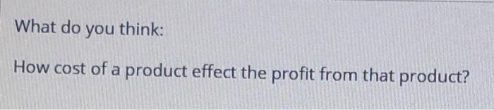 Solved What do you think: How cost of a product effect the | Chegg.com