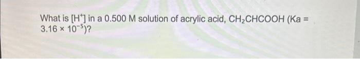 Solved What is [H+]in a 0.500M solution of acrylic acid, | Chegg.com