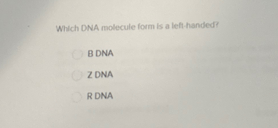 Solved Which DNA molecule form is a left-handed?B DNAZDNAR | Chegg.com