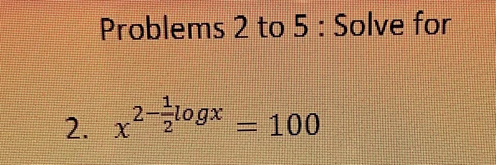 Solved Problems 2 ﻿to 5 ﻿: Solve for2. x2-12logx=100 | Chegg.com