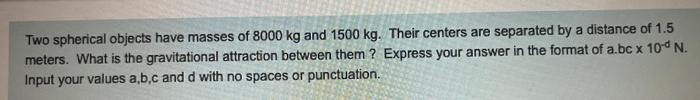 Solved Two spherical objects have masses of 8000 kg and 1500 | Chegg.com