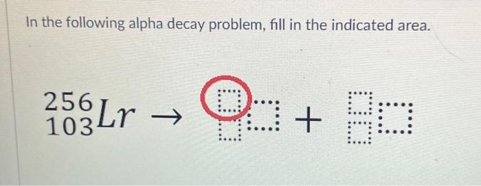 Solved In the following alpha decay problem, fill in the | Chegg.com